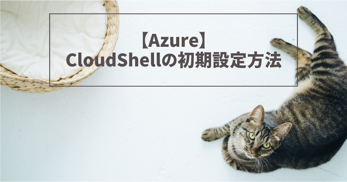 【Azure】CloudShellの初期設定方法 - ネコの耳に念仏