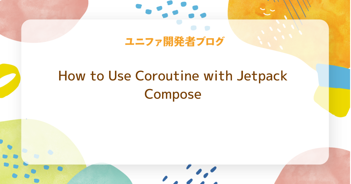 How to Use Coroutine with Jetpack Compose - ユニファ開発者ブログ