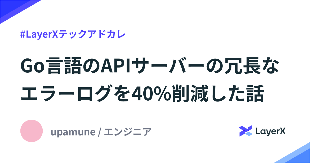 Go言語のAPIサーバーの冗長なエラーログを40%削減した話 #LayerXテックアドカレ - LayerX エンジニアブログ
