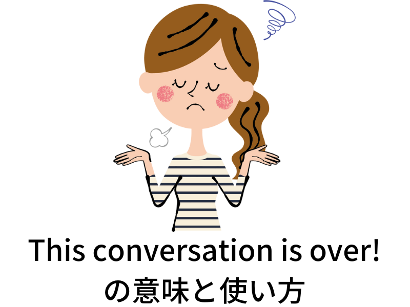 This conversation is over!の意味と使い方 - 海外ドラマオタクの本当に使える英語