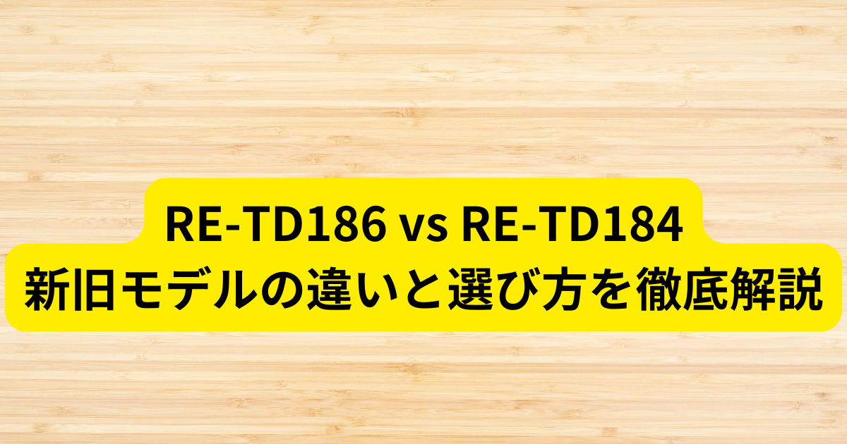 RE-TD186とRE-TD184の違いを徹底比較｜どっちを買うべき？最新情報まとめ - nextgenhubのブログ