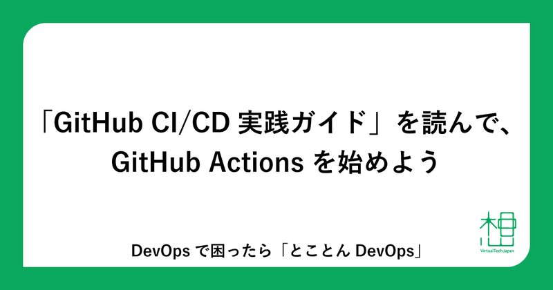 「GitHub CI/CD実践ガイド」を読んで、GitHub Actionsを始めよう - とことんDevOps | 日本仮想化技術のDevOps技術情報メディア