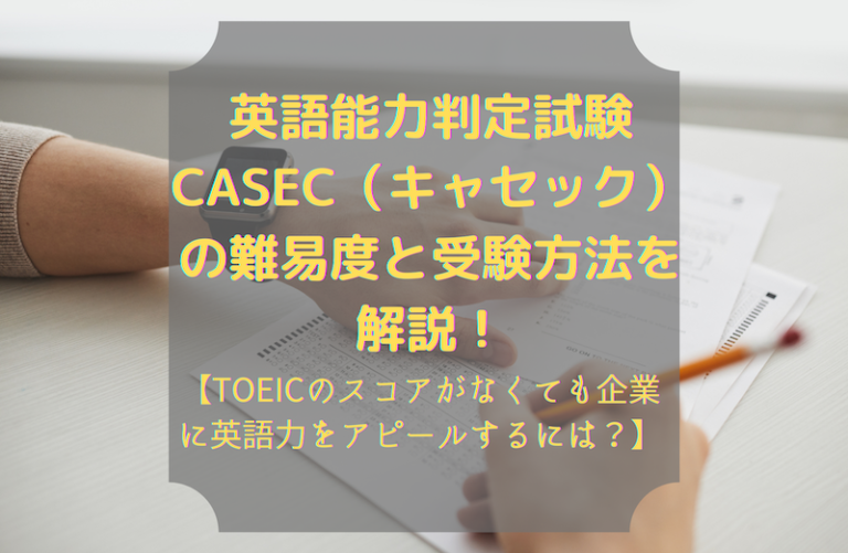 英語能力判定試験CASEC（キャセック）の難易度と受験方法を解説！【TOEICのスコアがなくても企業に英語力をアピールするには？】 - ぼのぐらし