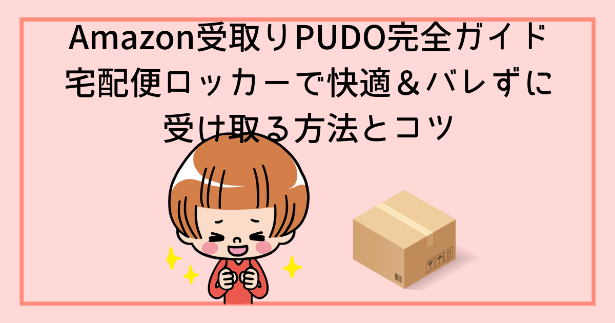 Amazon受取りPUDO完全ガイド｜宅配便ロッカーで快適＆バレずに受け取る方法とコツ - 彩り豊かな日常
