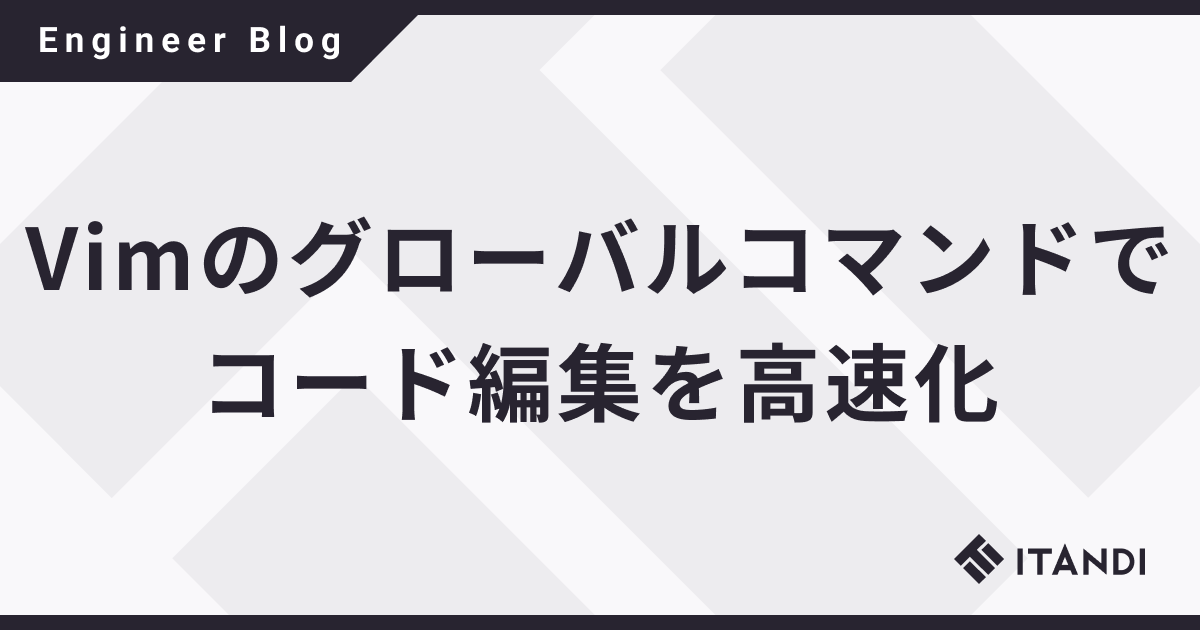 Vimのグローバルコマンドでコード編集を高速化 - ITANDI Engineer Blog