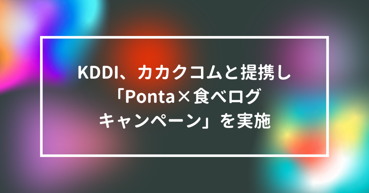 KDDI、カカクコムと提携し「Ponta×食べログキャンペーン」を実施 山崎光春 - 山崎光春のテックユニバース