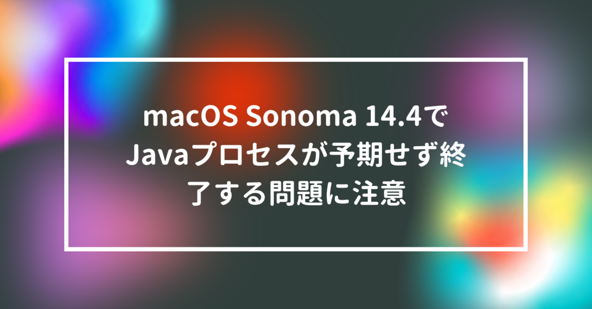 macOS Sonoma 14.4でJavaプロセスが予期せず終了する問題に注意 山崎光春 - 山崎光春のテックユニバース