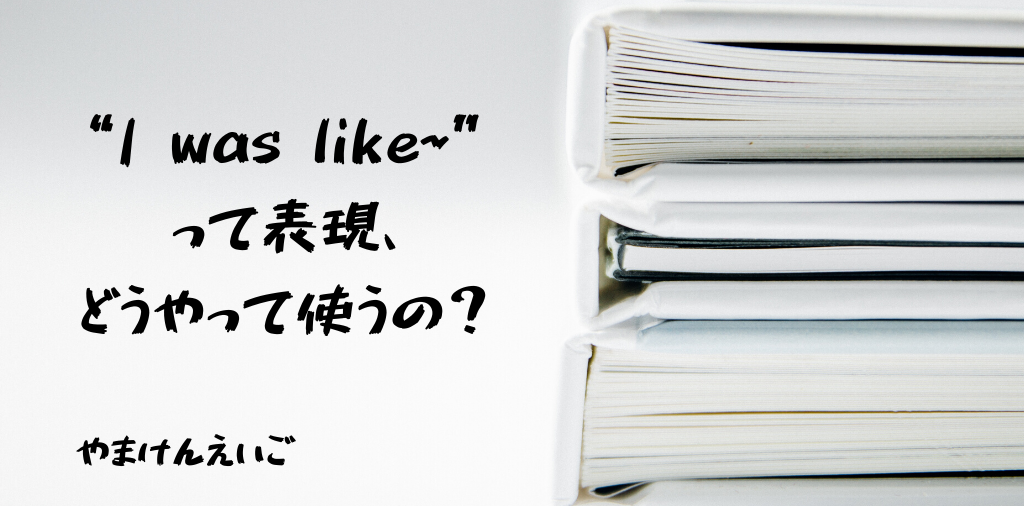 【留学中に絶対必要】"I was like~"って表現どうやって使うの？？ - やまけんえいご