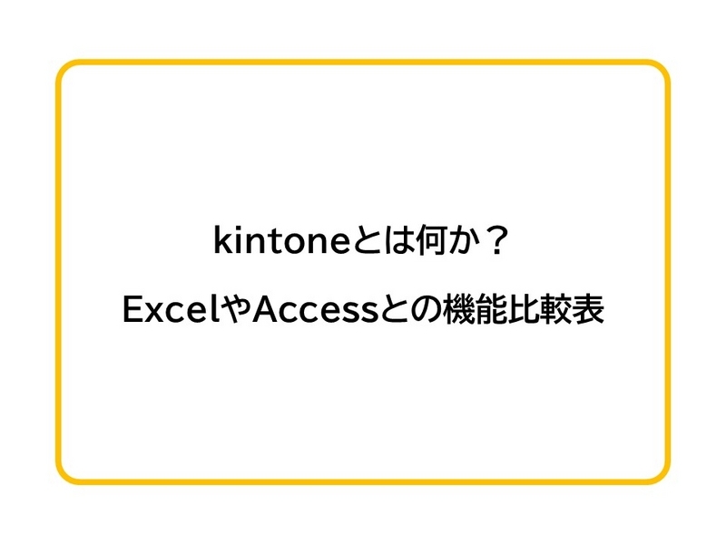 kintoneとは何か？ ExcelやAccessとの機能比較表 - shikumika’s diary