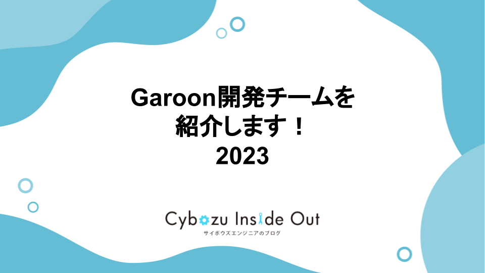 Garoon開発チームを紹介します！ 2023 - Cybozu Inside Out | サイボウズエンジニアのブログ