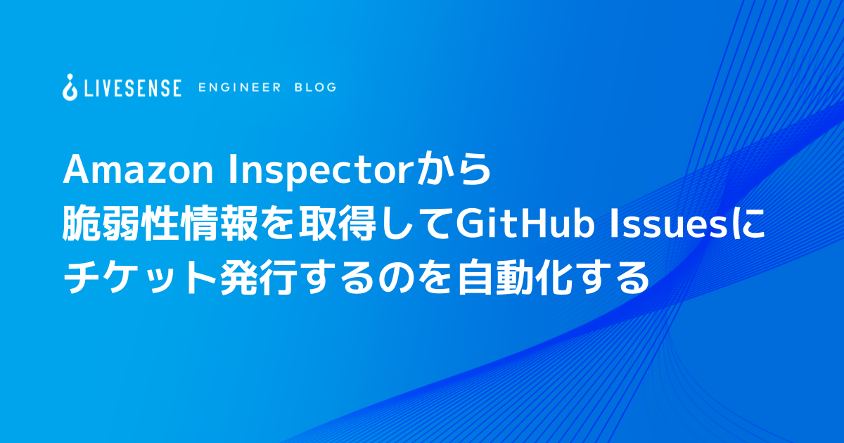 Amazon Inspectorから脆弱性情報を取得してGitHub Issuesにチケット発行するのを自動化する - LIVESENSE ENGINEER BLOG