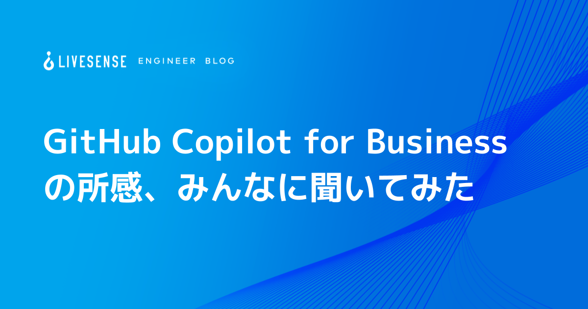 GitHub Copilot for Businessの所感、みんなに聞いてみた - LIVESENSE ENGINEER BLOG