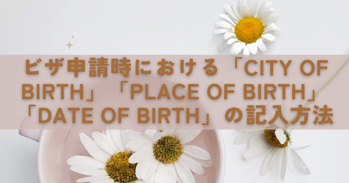 ビザ申請時における「City of Birth」「Place of Birth」「Date of Birth」の記入方法 - ゆいの生活小箱