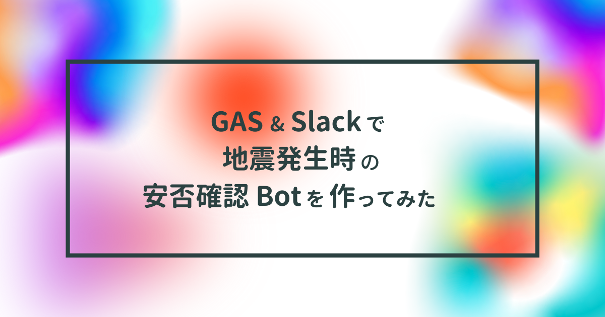 GAS & Slackで地震発生時の安否確認Botを作ってみた - Briswell Tech Blog